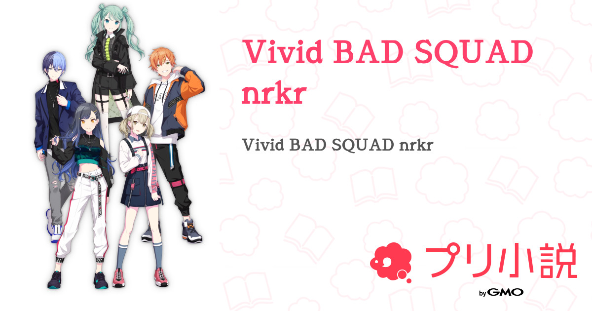 Vivid BAD SQUAD nrkr - 全1話 【連載中】（ 草薙 綾音さんの小説） | 無料スマホ夢小説ならプリ小説 byGMO